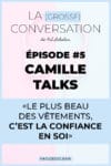 #5 - Camille Talks - Le plus beau des vêtements, c'est la confiance en ...